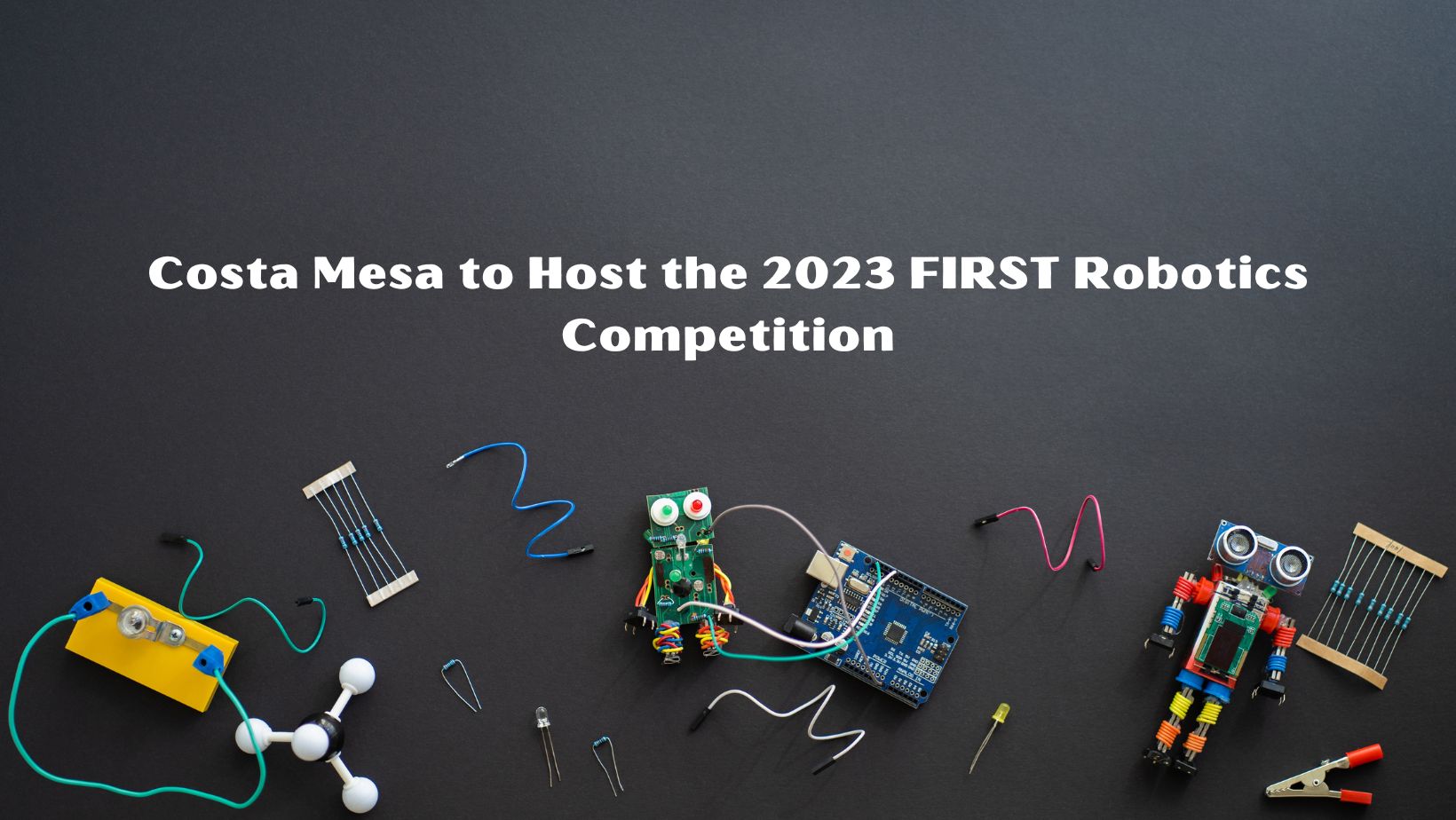 Costa Mesa to Host the 2023 FIRST Robotics Competition | SNAP TASTE